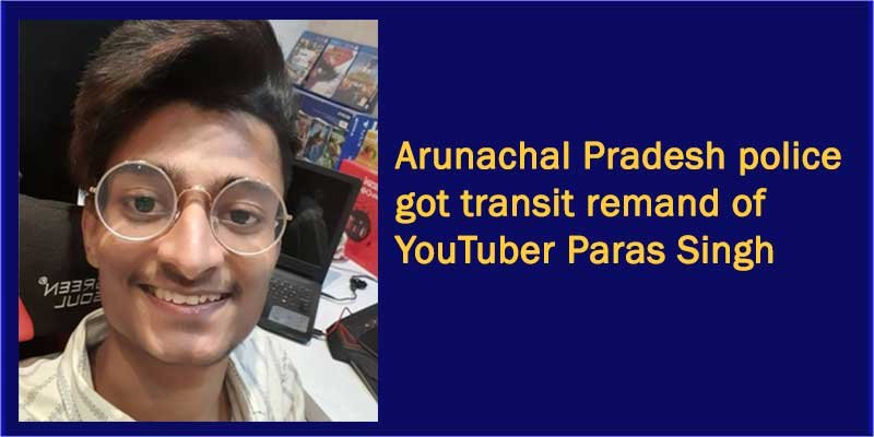 Arunachal Pradesh police got transit remand of YouTuber Paras Singh