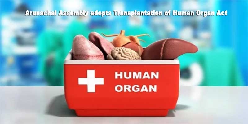 Arunachal Assembly adopts Transplantation of Human Organ Act